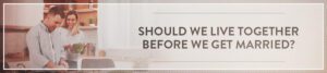 Should We Live Together Before We Get Married? - SYMBIS Assessment