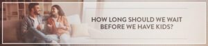 How Long Should We Wait Before We Have Kids? - SYMBIS Assessment